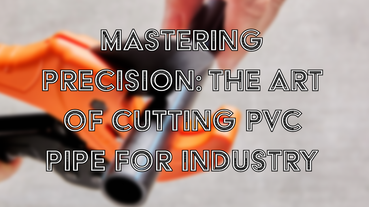 The Art of Cutting PVC Pipe for Industry